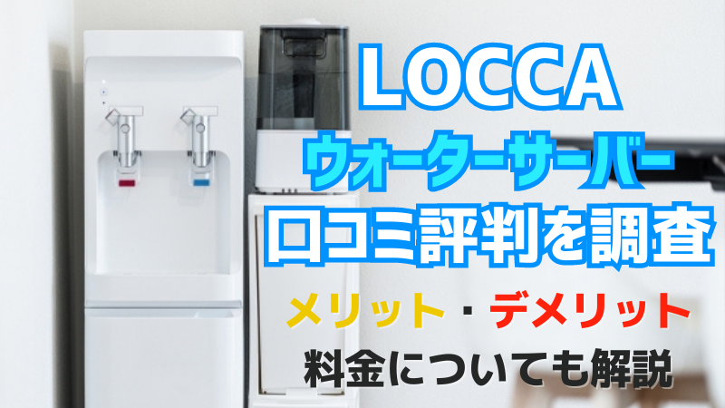 LOCCAウォーターサーバーの口コミ評判を調査！メリット・デメリットと料金についても解説 | ラポナス